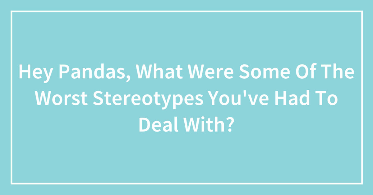 Hey Pandas, What Were Some Of The Worst Stereotypes You’ve Had To Deal ...
